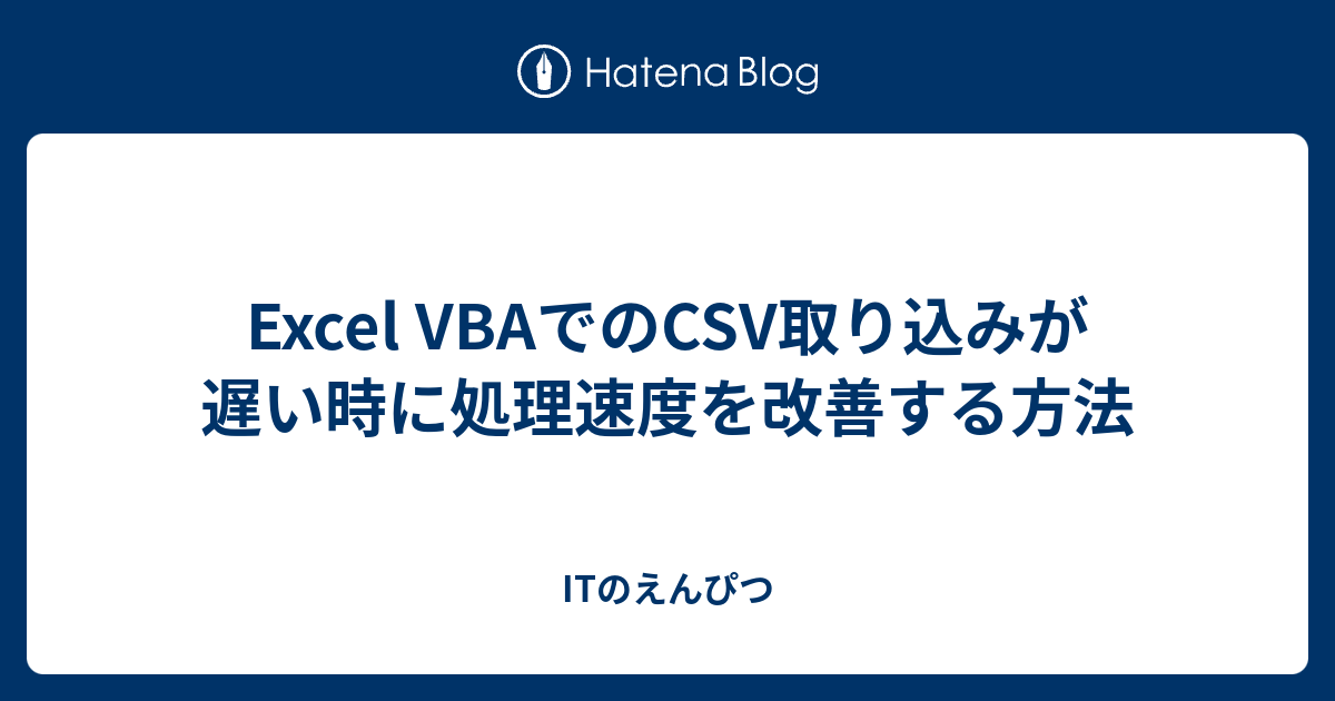 Excel VBAでのCSV取り込みが遅い時に処理速度を改善する方法 - ITのえんぴつ