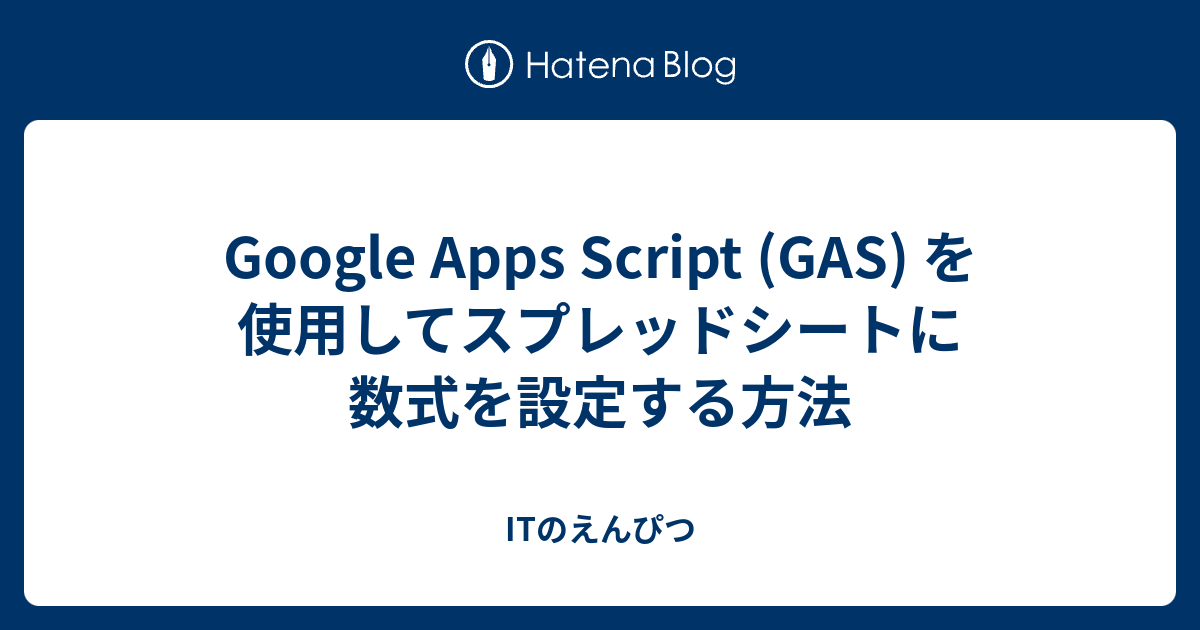 Google Apps Script (GAS) を使用してスプレッドシートに数式を設定する方法 - ITのえんぴつ