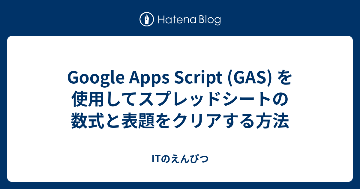 Google Apps Script (GAS) を使用してスプレッドシートの数式と表題をクリアする方法 - ITのえんぴつ