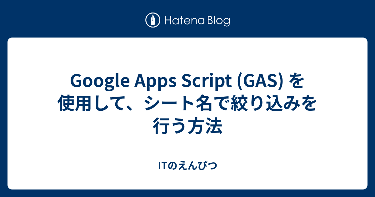 Google Apps Script (GAS) を使用して、シート名で絞り込みを行う方法 - ITのえんぴつ
