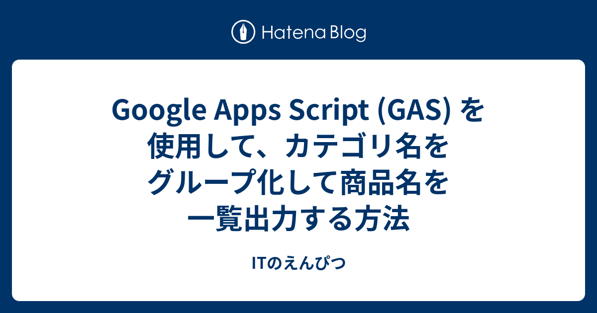 Google Apps Script (GAS) を使用して、カテゴリ名をグループ化して商品名を一覧出力する方法 - ITのえんぴつ