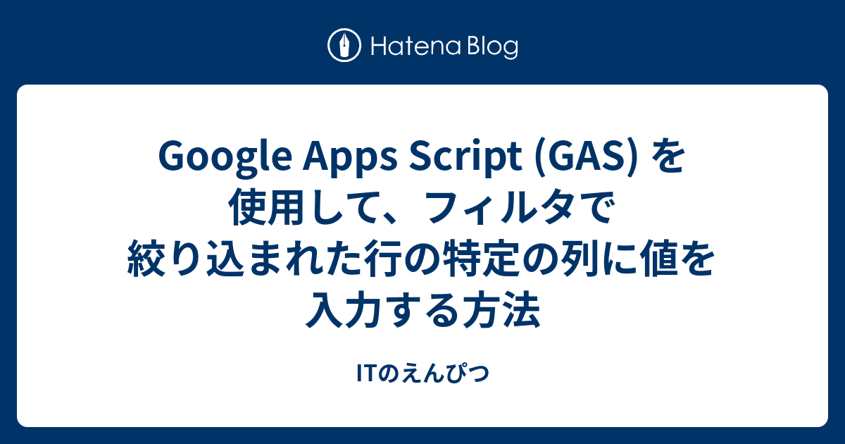 Google Apps Script (GAS) を使用して、フィルタで絞り込まれた行の特定の列に値を入力する方法 - ITのえんぴつ