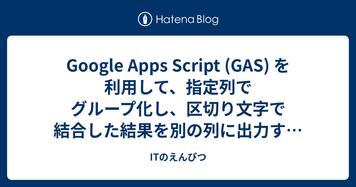 Google Apps Script (GAS) を利用して、指定列でグループ化し、区切り文字で結合した結果を別の列に出力する方法 - ITのえんぴつ