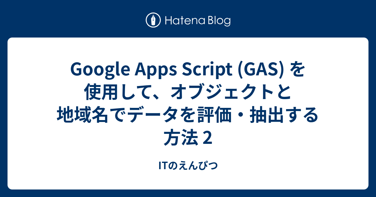 Google Apps Script (GAS) を使用して、オブジェクトと地域名でデータを評価・抽出する方法 2 - ITのえんぴつ
