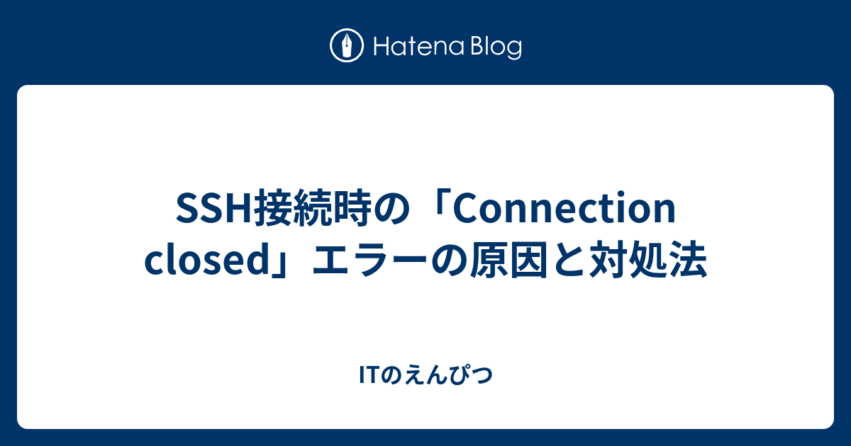 SSH接続時の「Connection closed」エラーの原因と対処法 - ITのえんぴつ