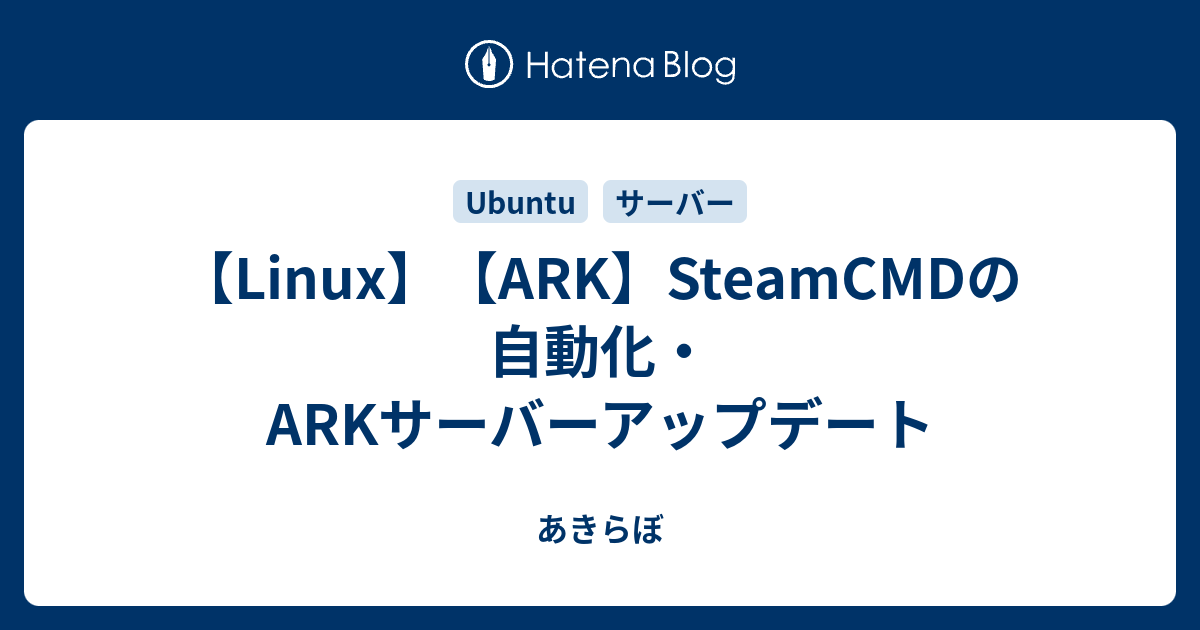 【Linux】【ARK】SteamCMDの自動化・ARKサーバーアップデート - あきらぼ