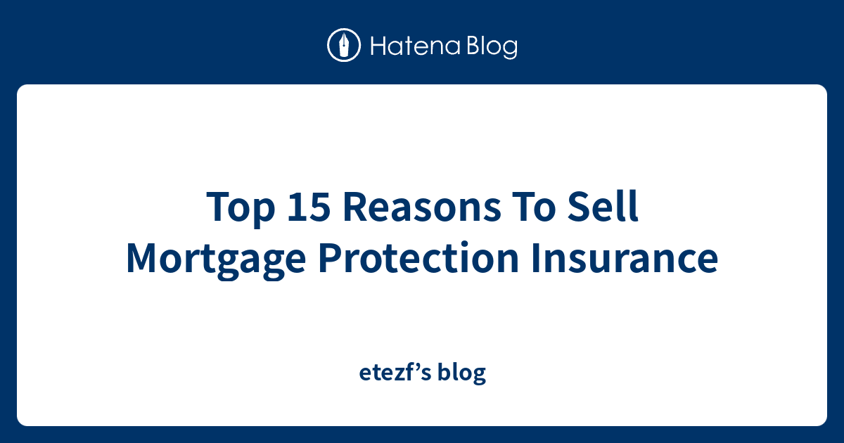 Top 15 Reasons To Sell Mortgage Protection Insurance - etezf’s blog