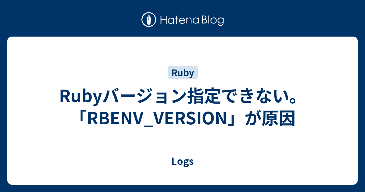 Rubyバージョン指定できない。「RBENV_VERSION」が原因 - Logs
