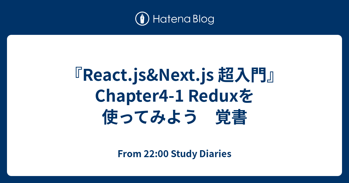 『React.js&Next.js 超入門』Chapter4-1 Reduxを使ってみよう 覚書 - From 22:00 Study Diaries