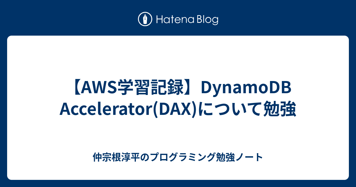 【AWS学習記録】DynamoDB Accelerator(DAX)について勉強 - 仲宗根淳平のプログラミング勉強ノート