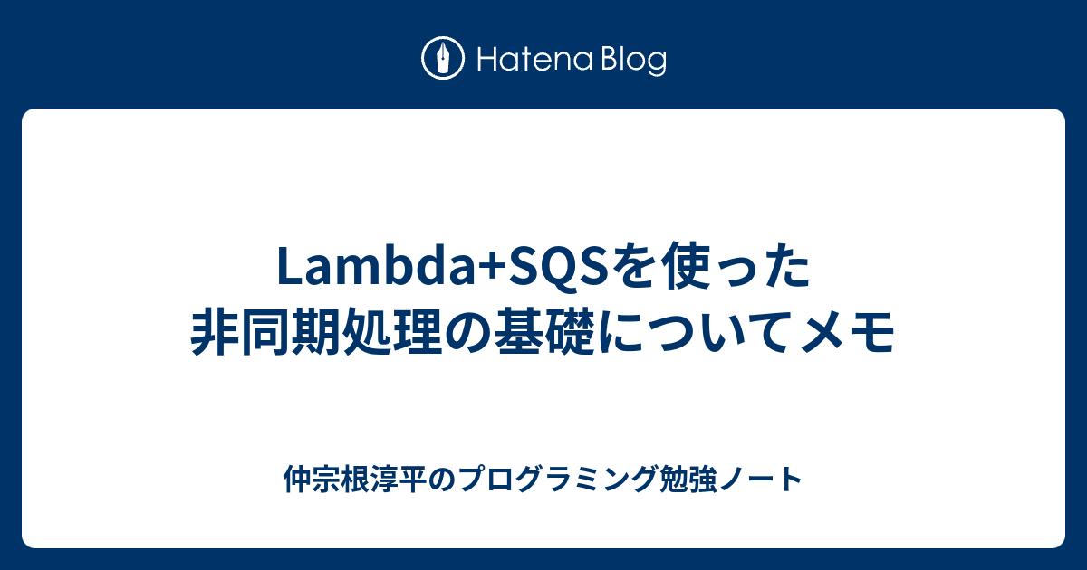 Lambda+SQSを使った非同期処理の基礎についてメモ - 仲宗根淳平のプログラミング勉強ノート