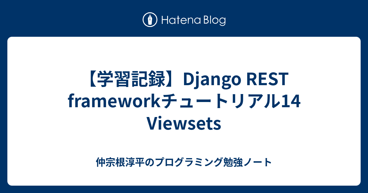 【学習記録】Django REST frameworkチュートリアル14 Viewsets - 仲宗根淳平のプログラミング勉強ノート