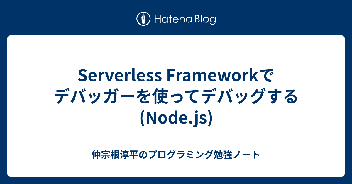 Serverless Frameworkでデバッガーを使ってデバッグする(Node.js) - 仲宗根淳平のプログラミング勉強ノート
