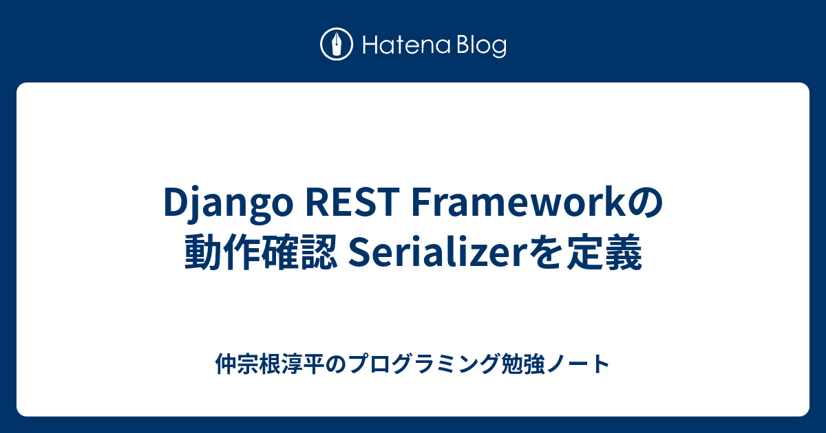 Django REST Frameworkの動作確認 Serializerを定義 - 仲宗根淳平のプログラミング勉強ノート