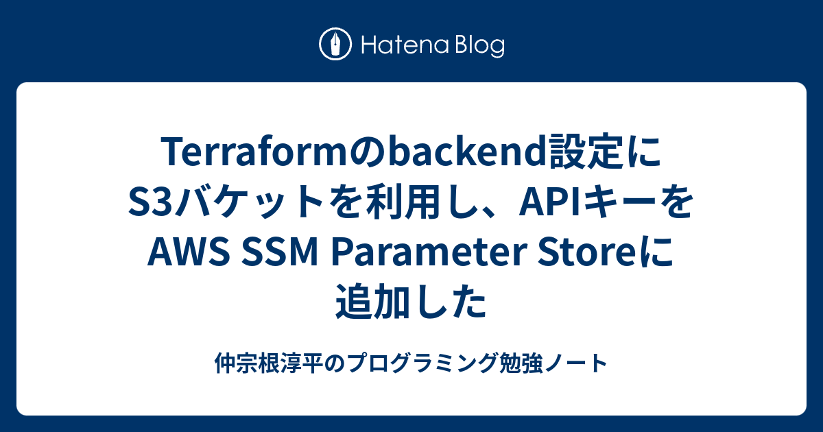 Terraformのbackend設定にS3バケットを利用し、APIキーをAWS SSM Parameter Storeに追加した - 仲宗根淳平のプログラミング勉強ノート