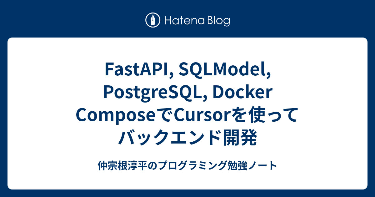 FastAPI, SQLModel, PostgreSQL, Docker ComposeでCursorを使ってバックエンド開発 - 仲宗根淳平のプログラミング勉強ノート