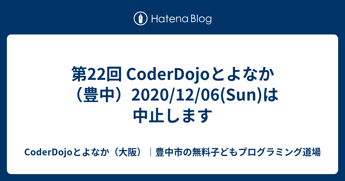 第22回 CoderDojoとよなか（豊中）2020/12/06(Sun)は中止します - CoderDojoとよなか（大阪）｜豊中市の無料子どもプログラミング道場