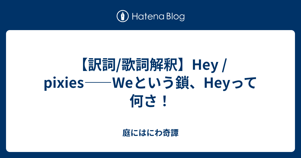 【訳詞/歌詞解釈】Hey / pixies――Weという鎖、Heyって何さ！ - 庭にはにわ奇譚