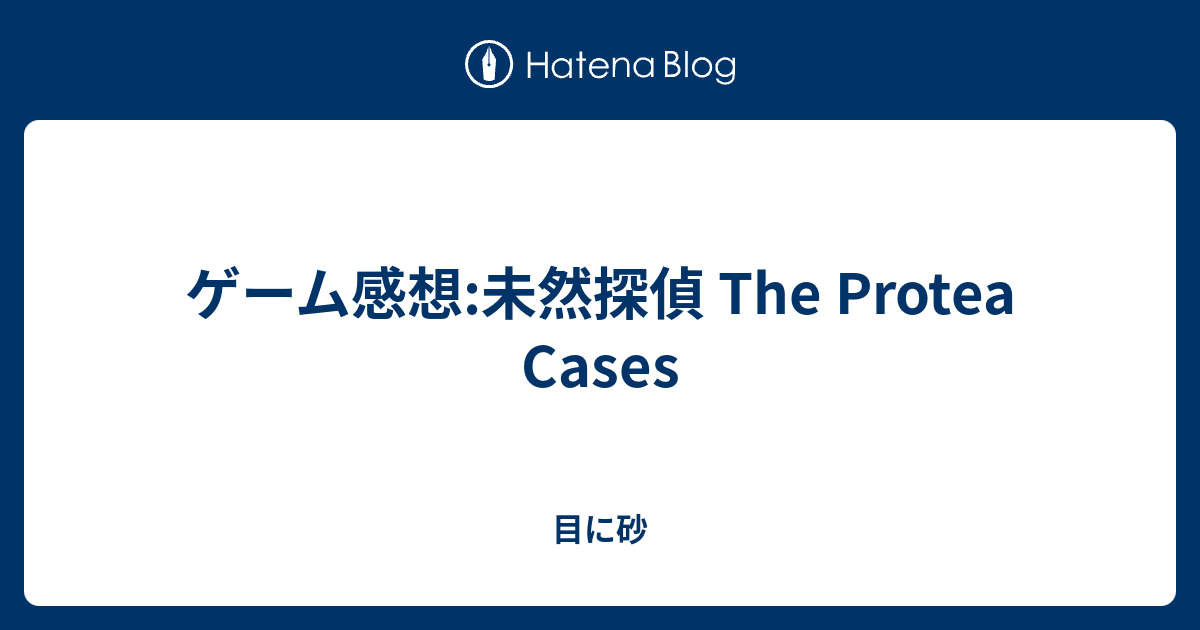 ゲーム感想:未然探偵 The Protea Cases - 目に砂