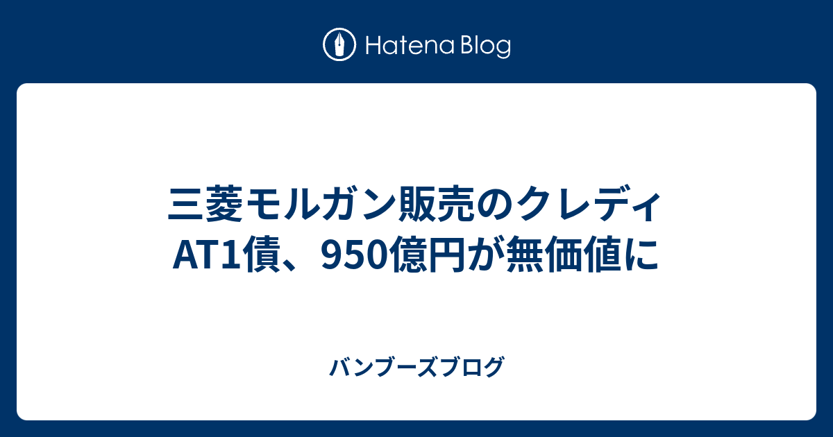 三菱モルガン販売のクレディAT1債、950億円が無価値に - バンブーズブログ