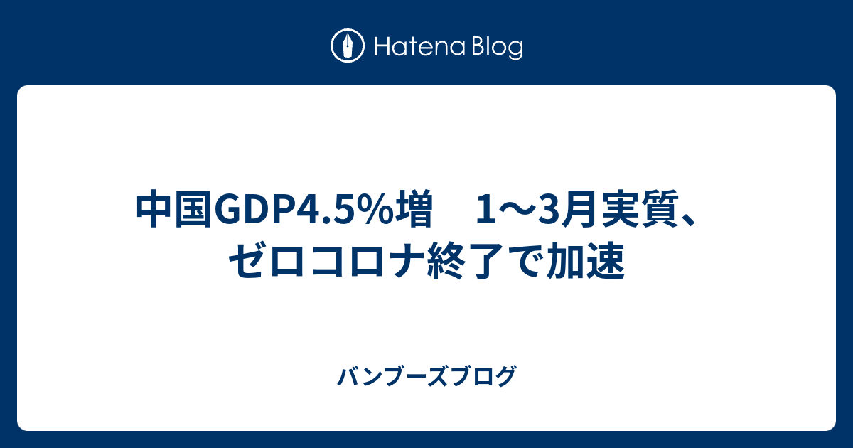 中国GDP4.5%増 1〜3月実質、ゼロコロナ終了で加速 - バンブーズブログ