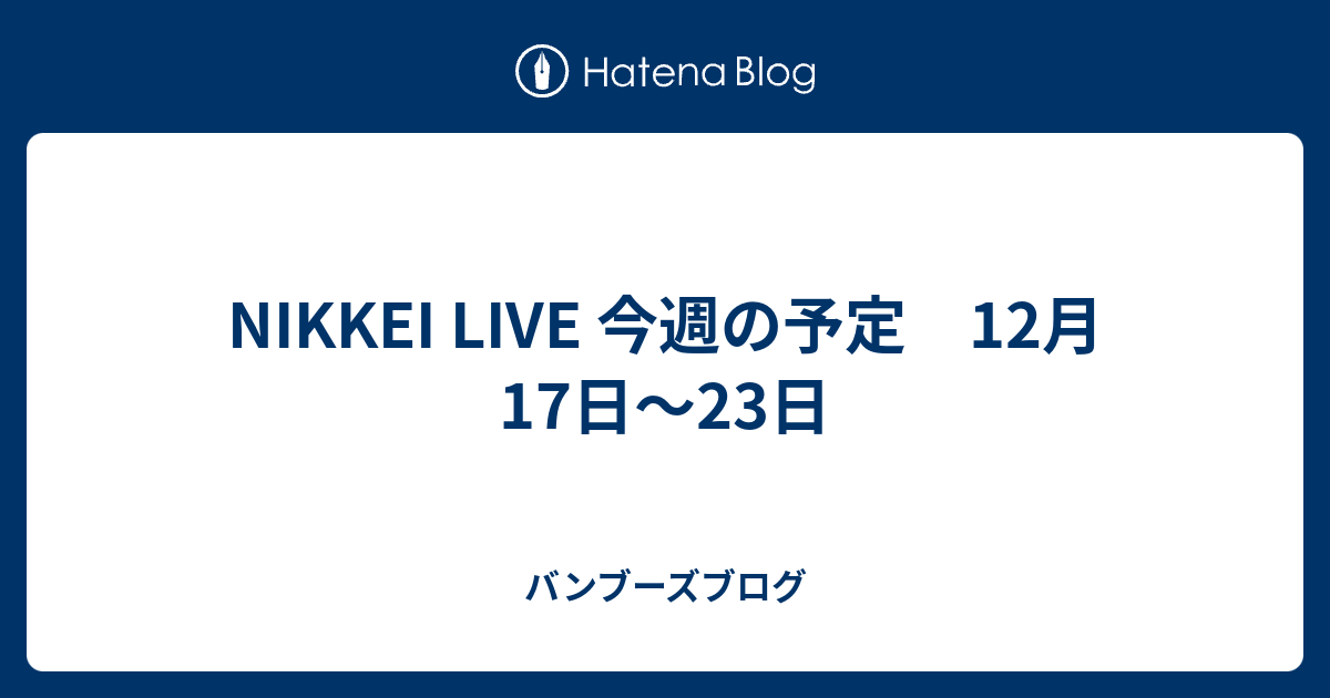 NIKKEI LIVE 今週の予定 12月17日〜23日 - バンブーズブログ