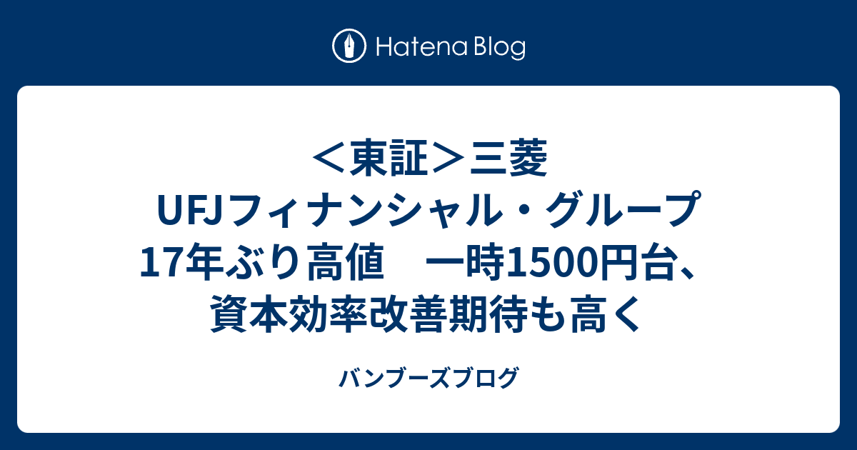 ＜東証＞三菱UFJフィナンシャル・グループ17年ぶり高値 一時1500円台、資本効率改善期待も高く - バンブーズブログ