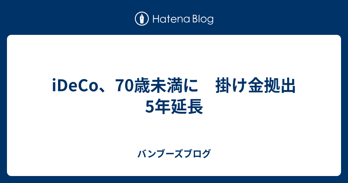 iDeCo、70歳未満に 掛け金拠出5年延長 - バンブーズブログ
