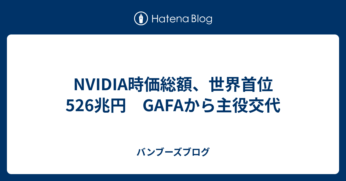 NVIDIA時価総額、世界首位526兆円 GAFAから主役交代 - バンブーズブログ