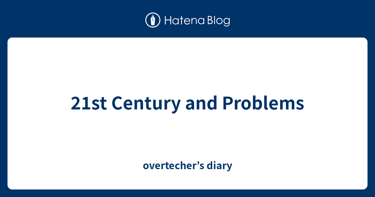 21st Century and Problems - overtecher’s diary