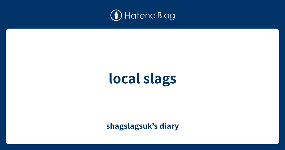 local slags - shagslagsuk’s diary