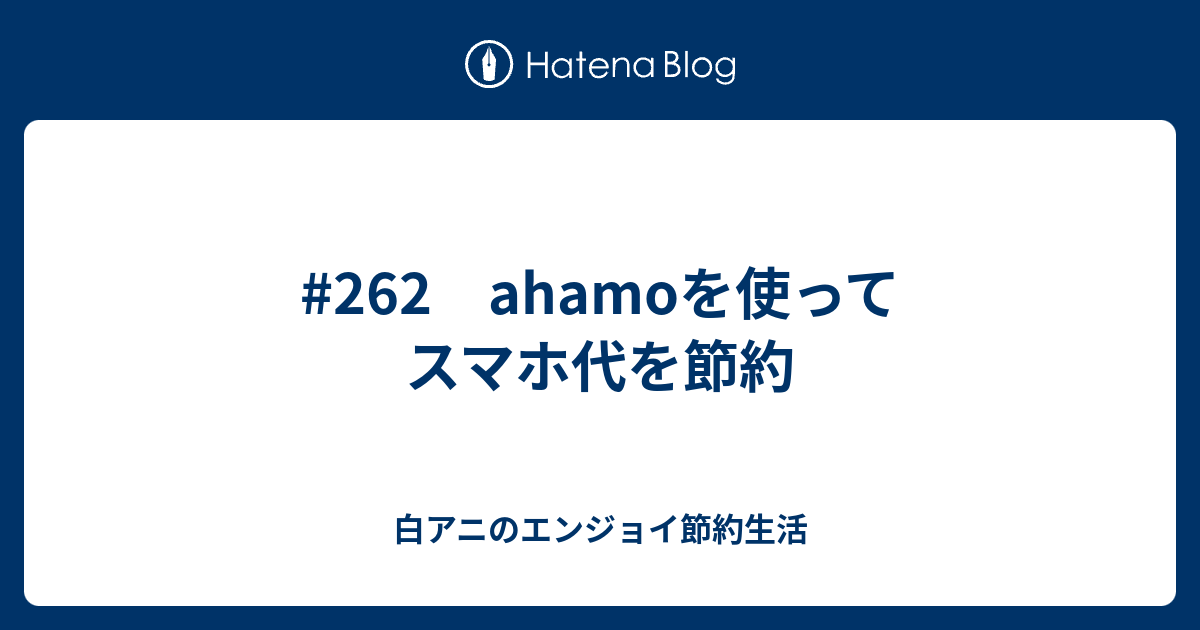 #262 ahamoを使ってスマホ代を節約 - 白アニのエンジョイ節約生活