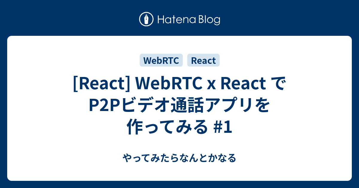 [React] WebRTC x React でP2Pビデオ通話アプリを作ってみる #1 - やってみたらなんとかなる