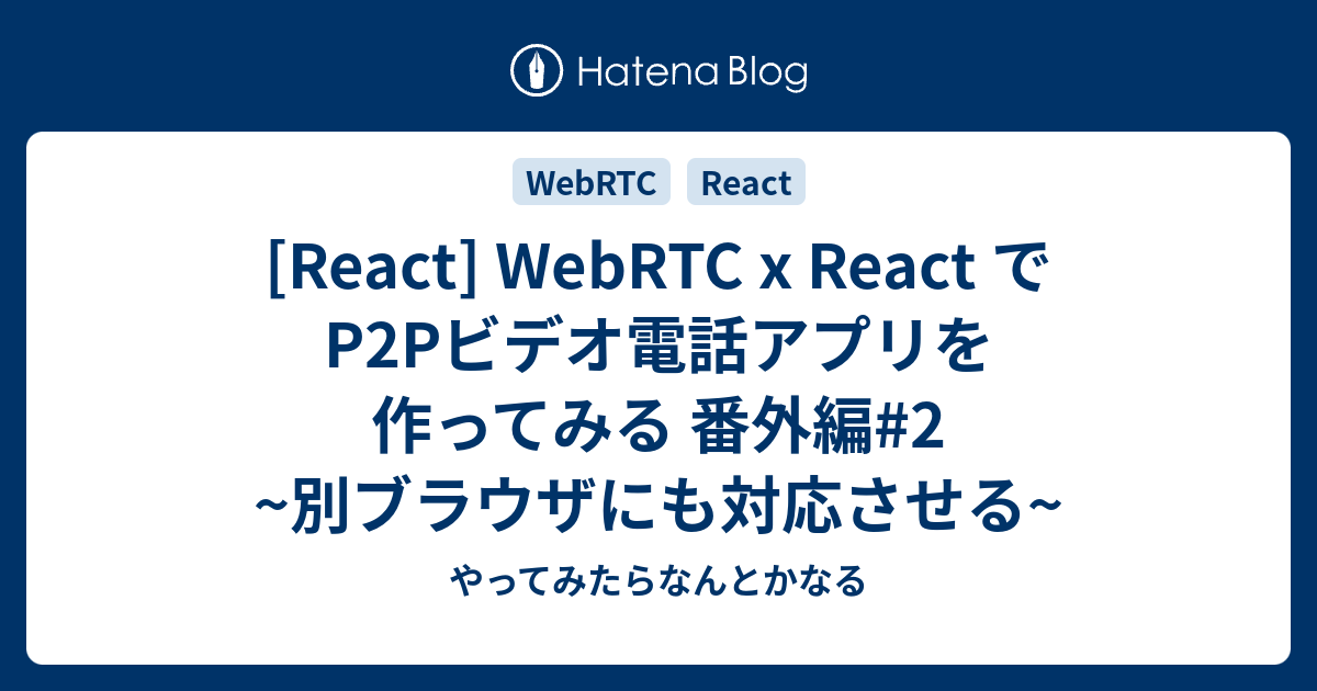 [React] WebRTC x React でP2Pビデオ電話アプリを作ってみる 番外編#2 ~別ブラウザにも対応させる~ - やってみたらなんとかなる