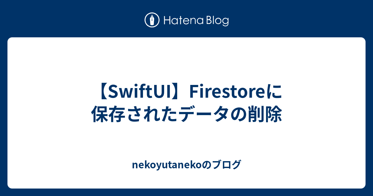 【SwiftUI】Firestoreに保存されたデータの削除 - nekoyutanekoのブログ