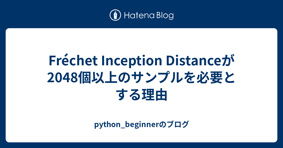 Fréchet Inception Distanceが2048個以上のサンプルを必要とする理由 - python_beginnerのブログ