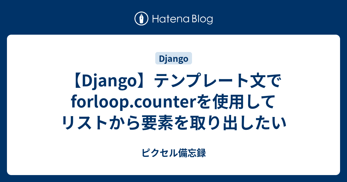 【Django】テンプレート文でforloop.counterを使用してリストから要素を取り出したい - ピクセル備忘録