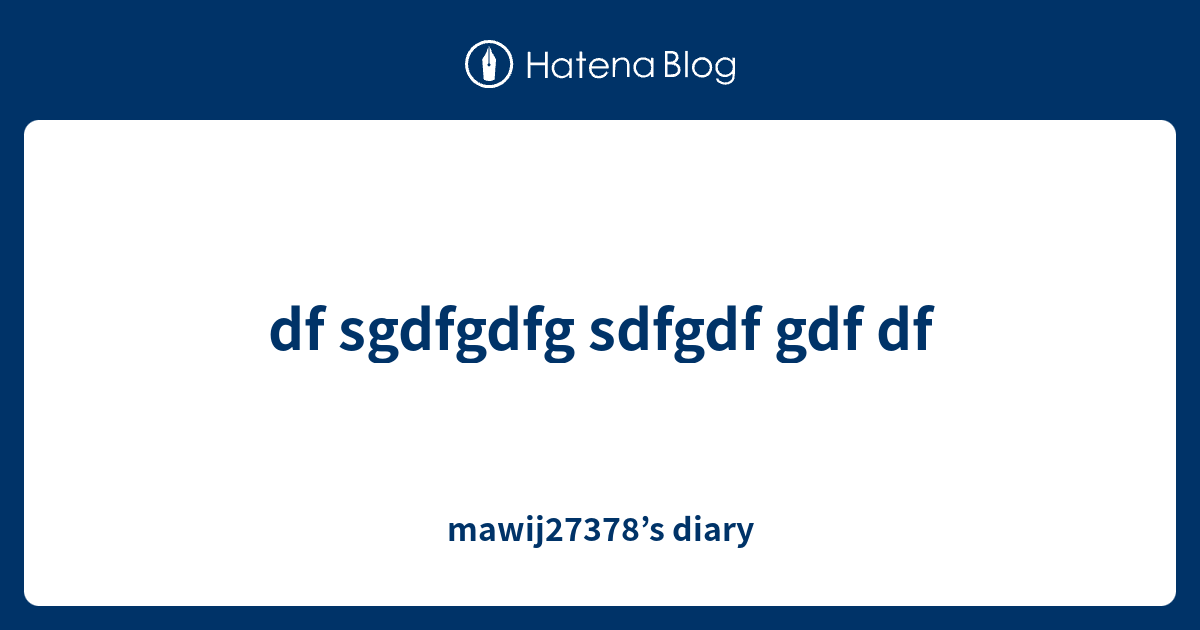 df sgdfgdfg sdfgdf gdf df - mawij27378’s diary