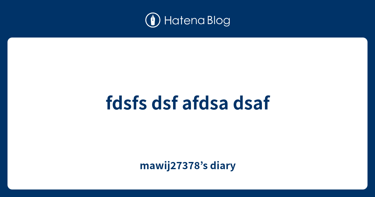 fdsfs dsf afdsa dsaf - mawij27378’s diary