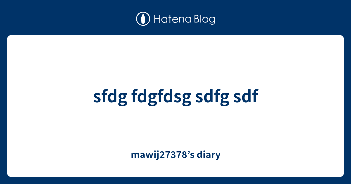sfdg fdgfdsg sdfg sdf - mawij27378’s diary