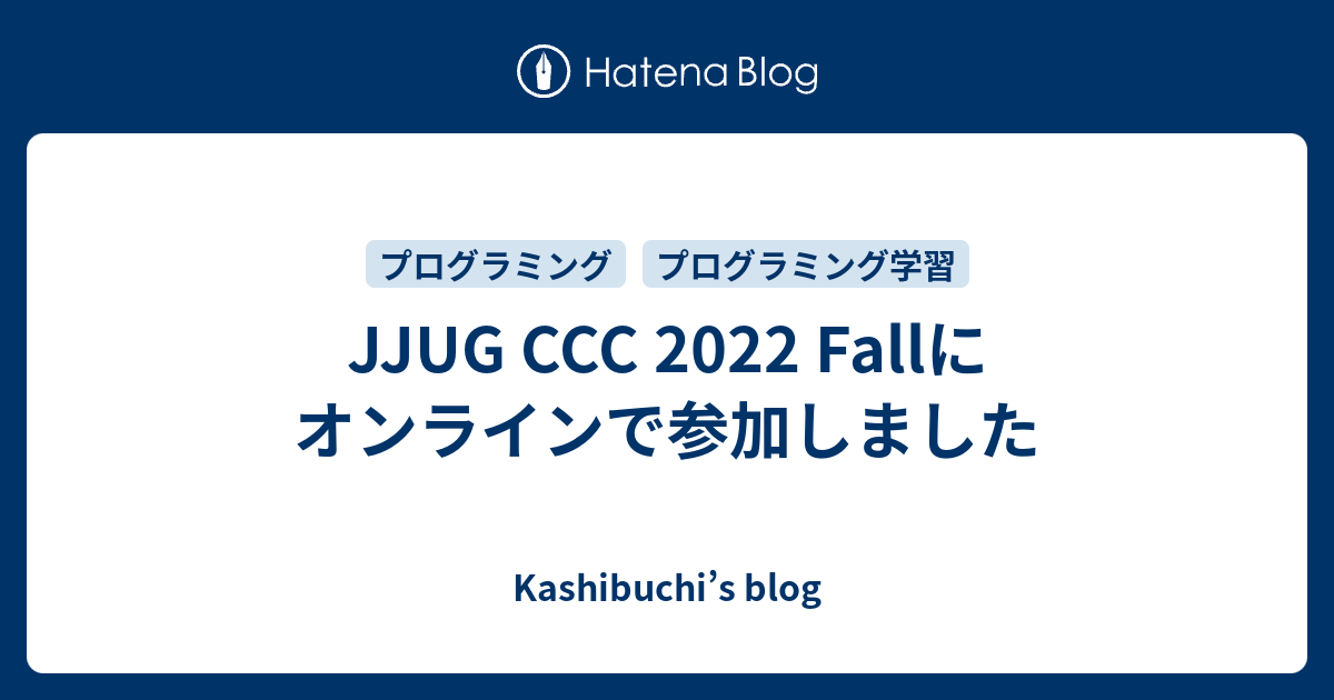 JJUG CCC 2022 Fallにオンラインで参加しました - Kashibuchi’s blog