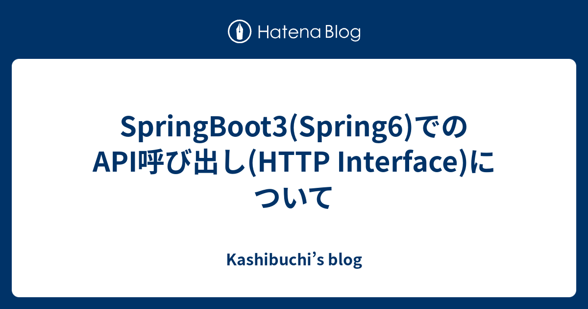 SpringBoot3(Spring6)でのAPI呼び出し(HTTP Interface)について - Kashibuchi’s blog