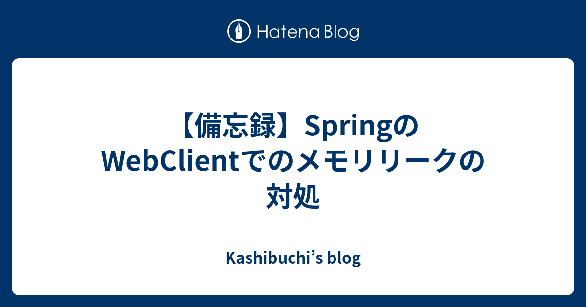 【備忘録】SpringのWebClientでのメモリリークの対処 - Kashibuchi’s blog