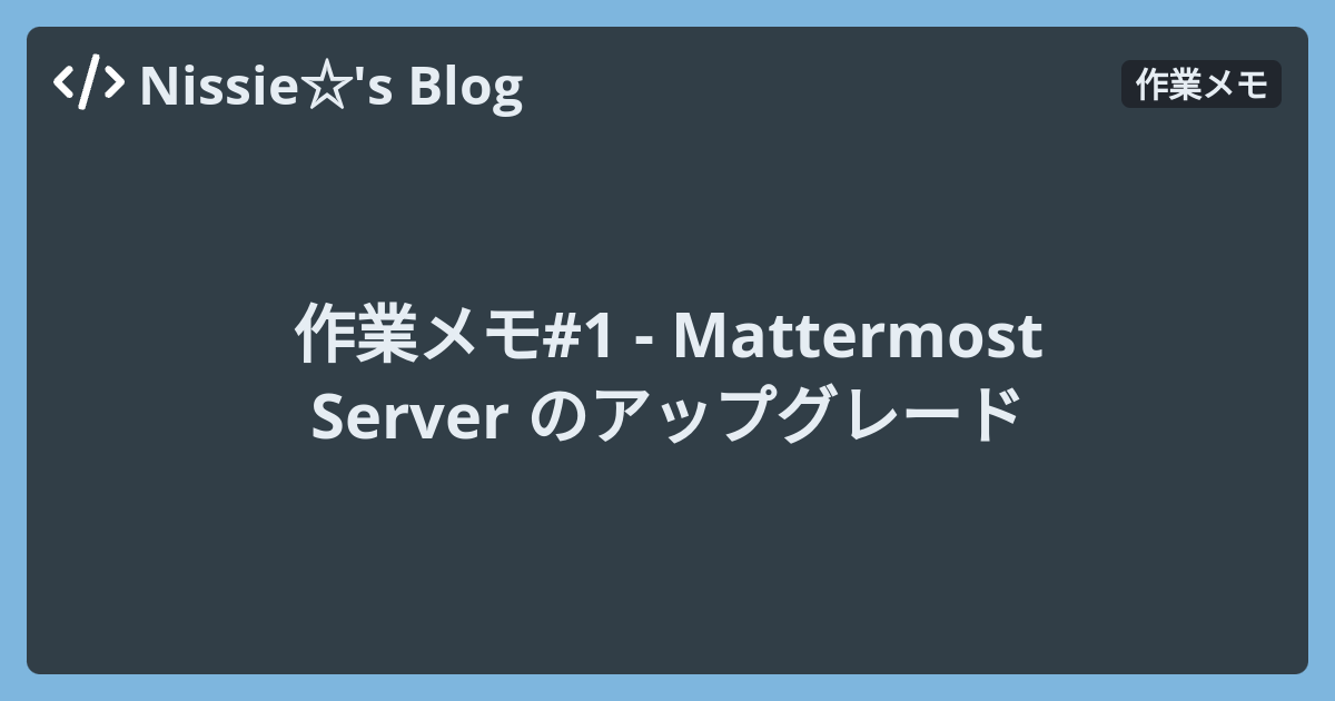 作業メモ#1 - Mattermost Server のアップグレード - Nissie☆'s Blog