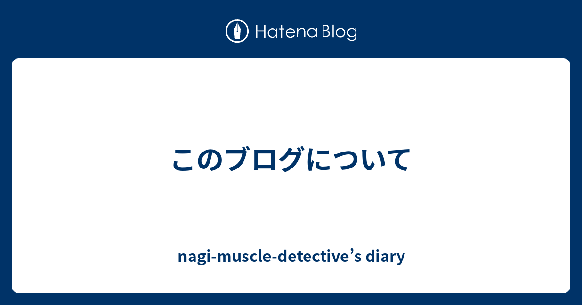 このブログについて - nagi-muscle-detective’s diary