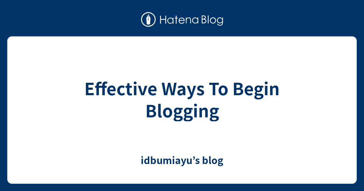 Effective Ways To Begin Blogging - idbumiayu’s blog