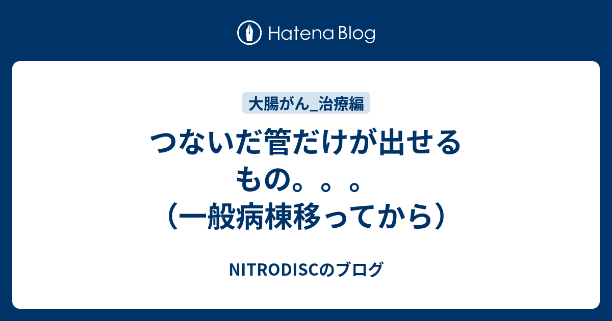 つないだ管だけが出せるもの。。。（一般病棟移ってから） - NITRODISCのブログ