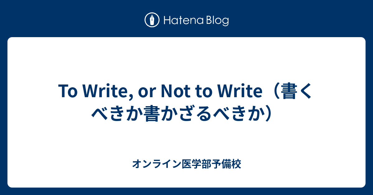 To Write, or Not to Write（書くべきか書かざるべきか） - オンライン医学部予備校