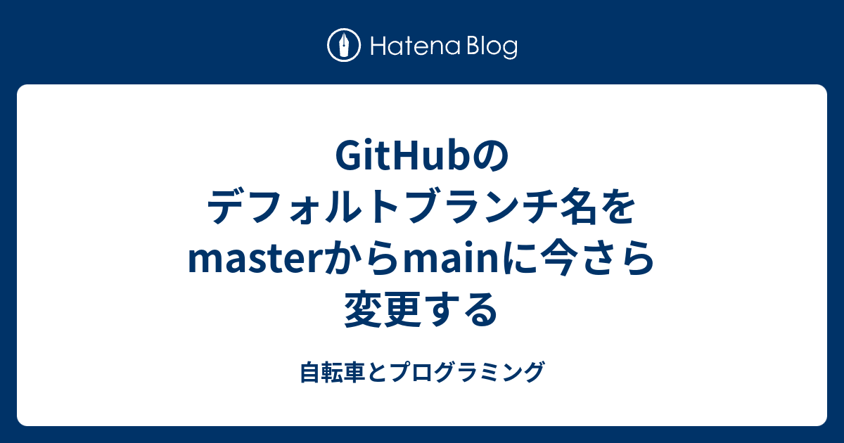 Githubのデフォルトブランチ名をmasterからmainに今さら変更する 自転車とプログラミング 