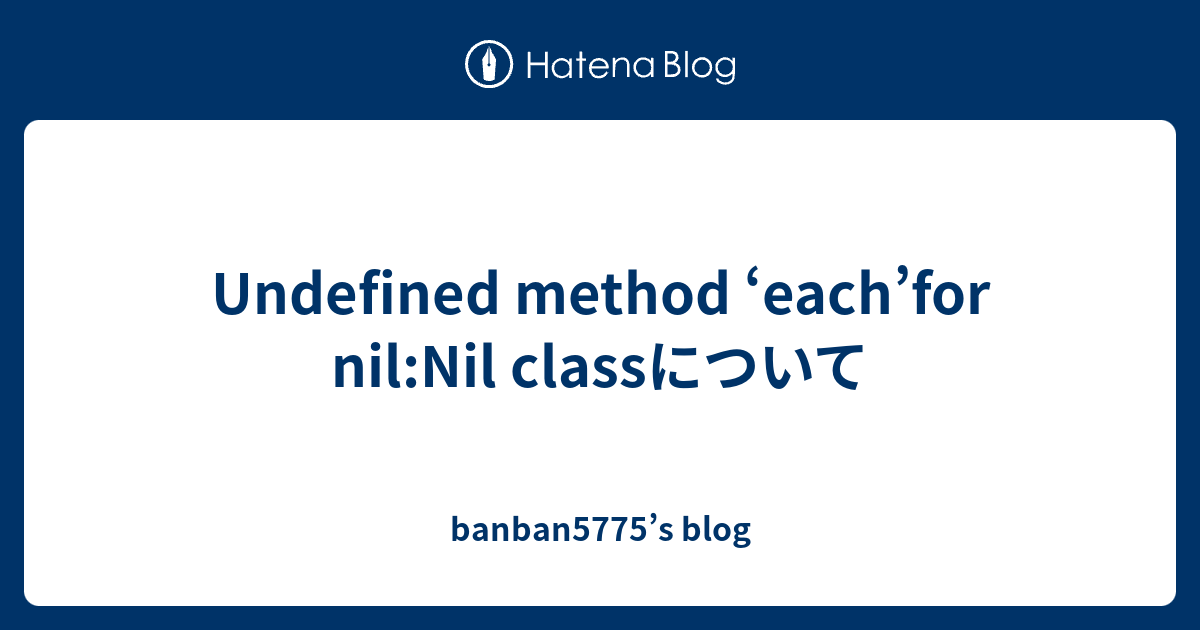 Undefined method ‘each’for nil:Nil classについて - banban5775’s blog